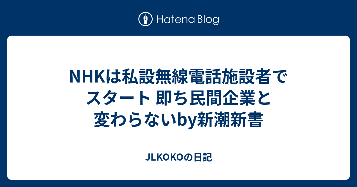 NHKは私設無線電話施設者でスタート 即ち民間企業と変わらないby新潮新書 - JLKOKOの日記