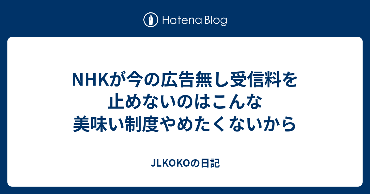 NHKが今の広告無し受信料を止めないのはこんな美味い制度やめたくないから - JLKOKOの日記