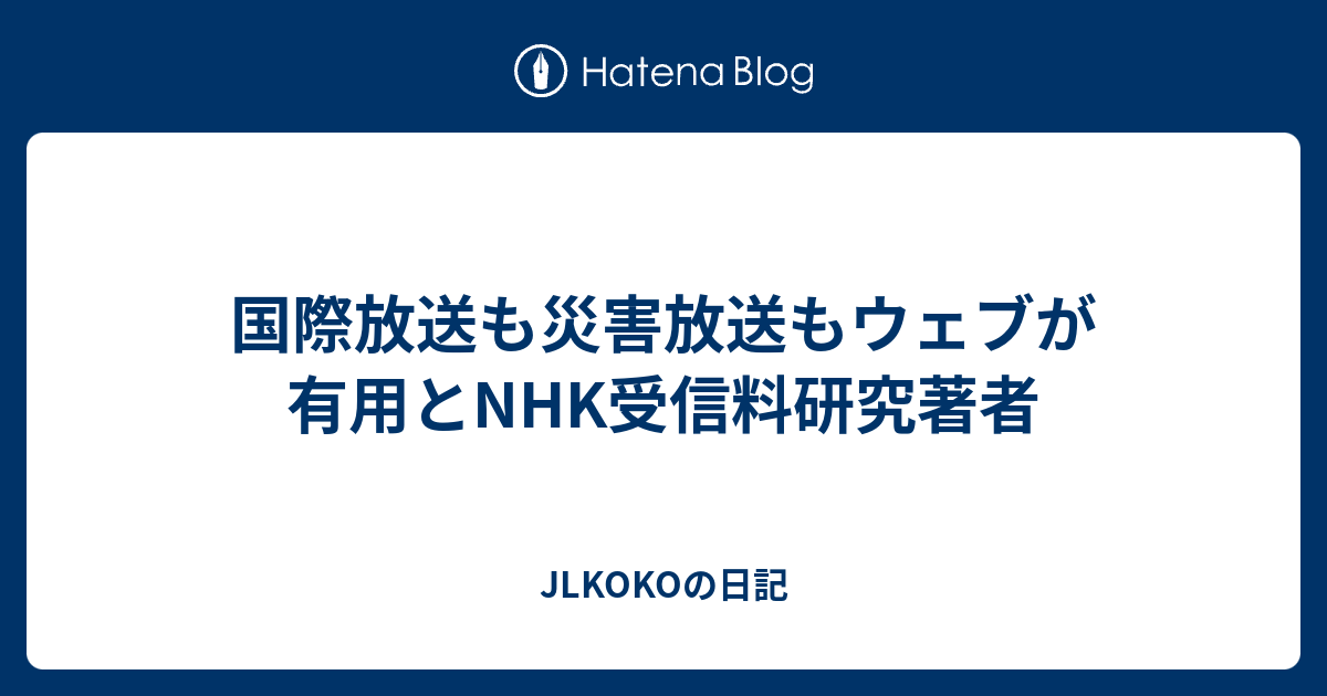 国際放送も災害放送もウェブが有用とNHK受信料研究著者 - JLKOKOの日記