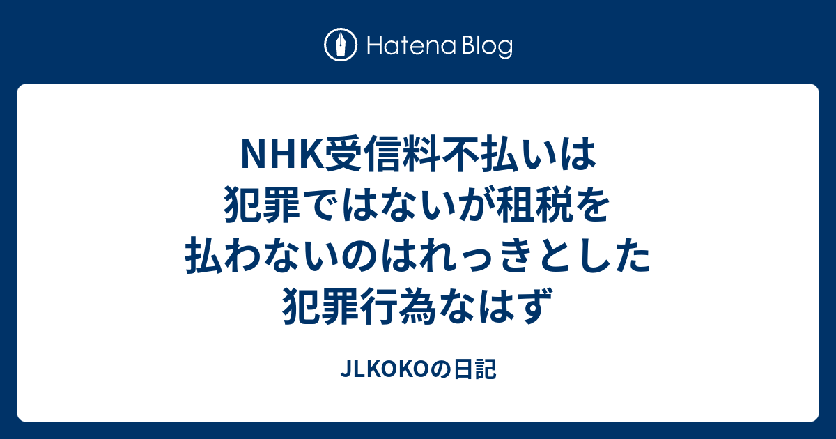NHK受信料不払いは犯罪ではないが租税を払わないのはれっきとした犯罪行為なはず - JLKOKOの日記