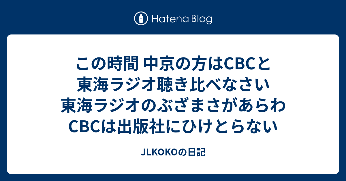この時間 中京の方はCBCと東海ラジオ聴き比べなさい 東海ラジオのぶざまさがあらわ CBCは出版社にひけとらない - JLKOKOの日記