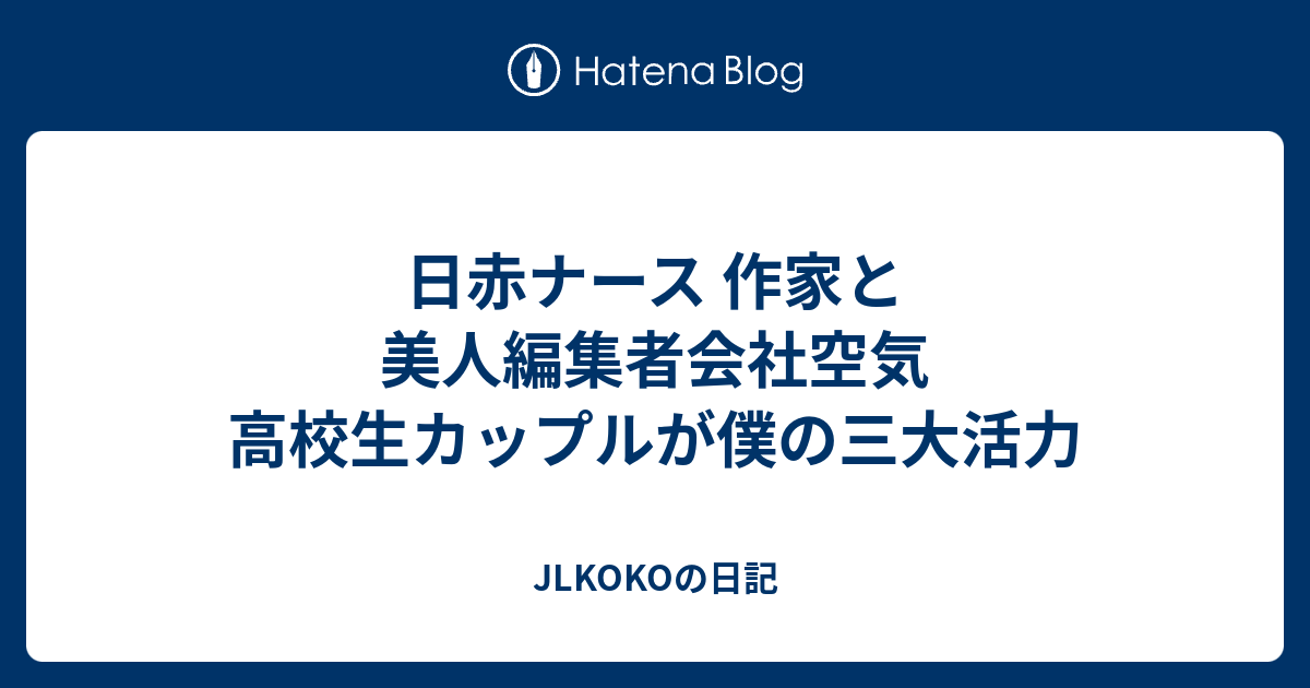 日赤ナース 作家と美人編集者会社空気 高校生カップルが僕の三大活力 - JLKOKOの日記