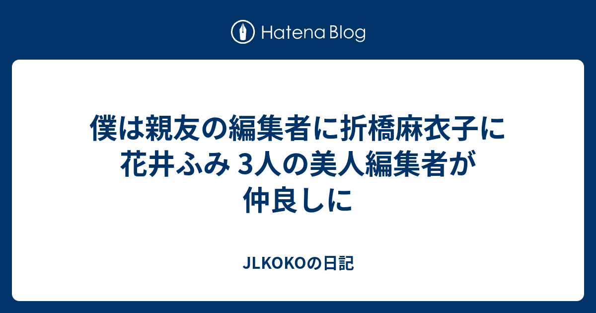 僕は親友の編集者に折橋麻衣子に花井ふみ 3人の美人編集者が仲良しに - JLKOKOの日記