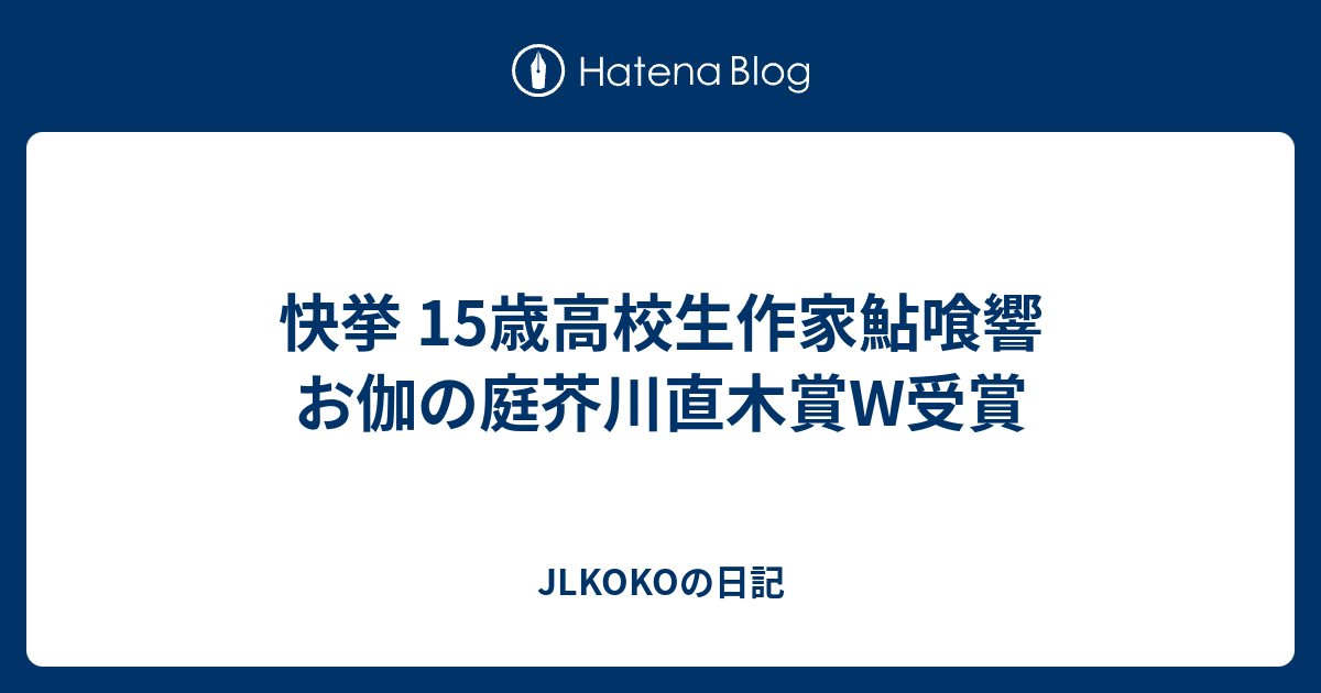快挙 15歳高校生作家鮎喰響 お伽の庭芥川直木賞W受賞 - JLKOKOの日記
