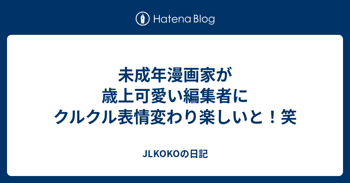 未成年漫画家が歳上可愛い編集者にクルクル表情変わり楽しいと！笑 - JLKOKOの日記