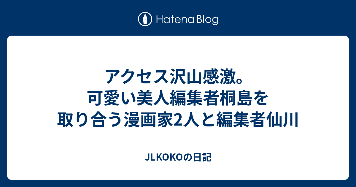 アクセス沢山感激。可愛い美人編集者桐島を取り合う漫画家2人と編集者仙川 - JLKOKOの日記
