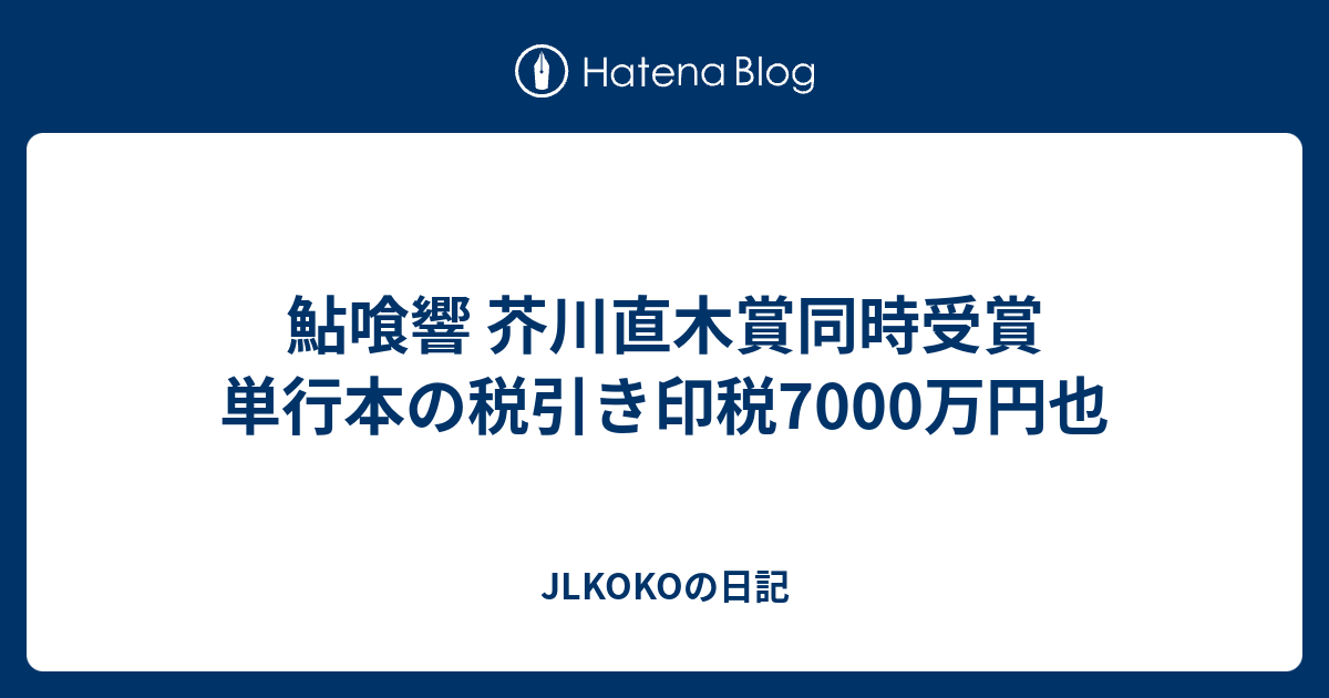鮎喰響 芥川直木賞同時受賞 単行本の税引き印税7000万円也 - JLKOKOの日記