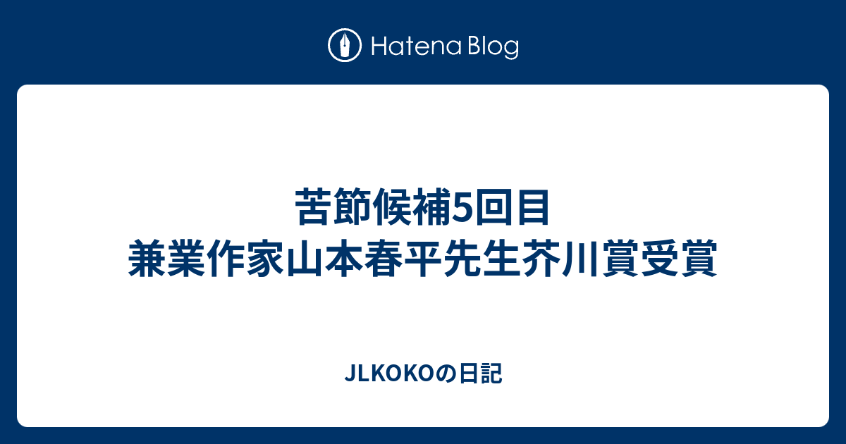 苦節候補5回目 兼業作家山本春平先生芥川賞受賞 - JLKOKOの日記