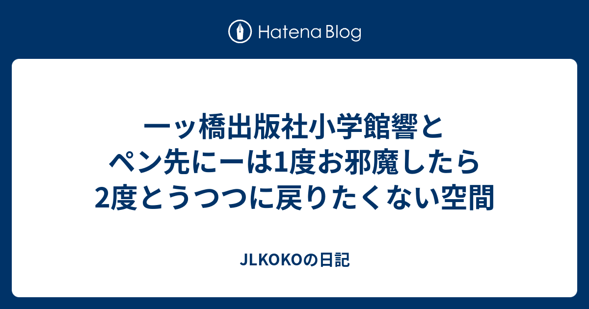 一ッ橋出版社小学館響とペン先にーは1度お邪魔したら2度とうつつに戻りたくない空間 - JLKOKOの日記