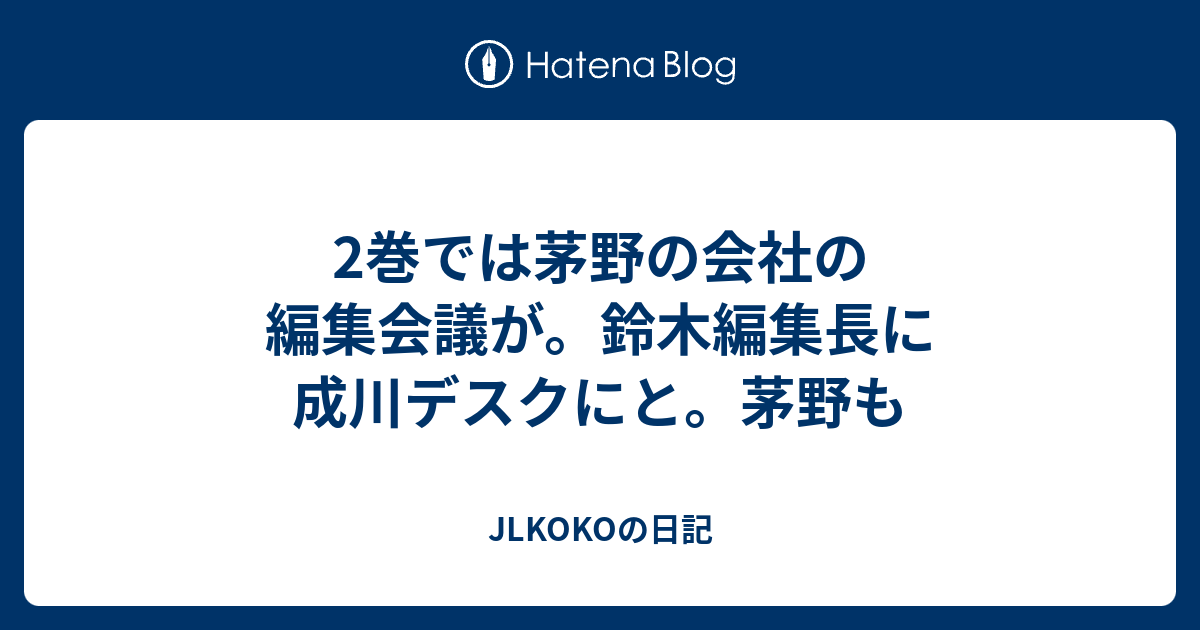 2巻では茅野の会社の編集会議が。鈴木編集長に成川デスクにと。茅野も - JLKOKOの日記