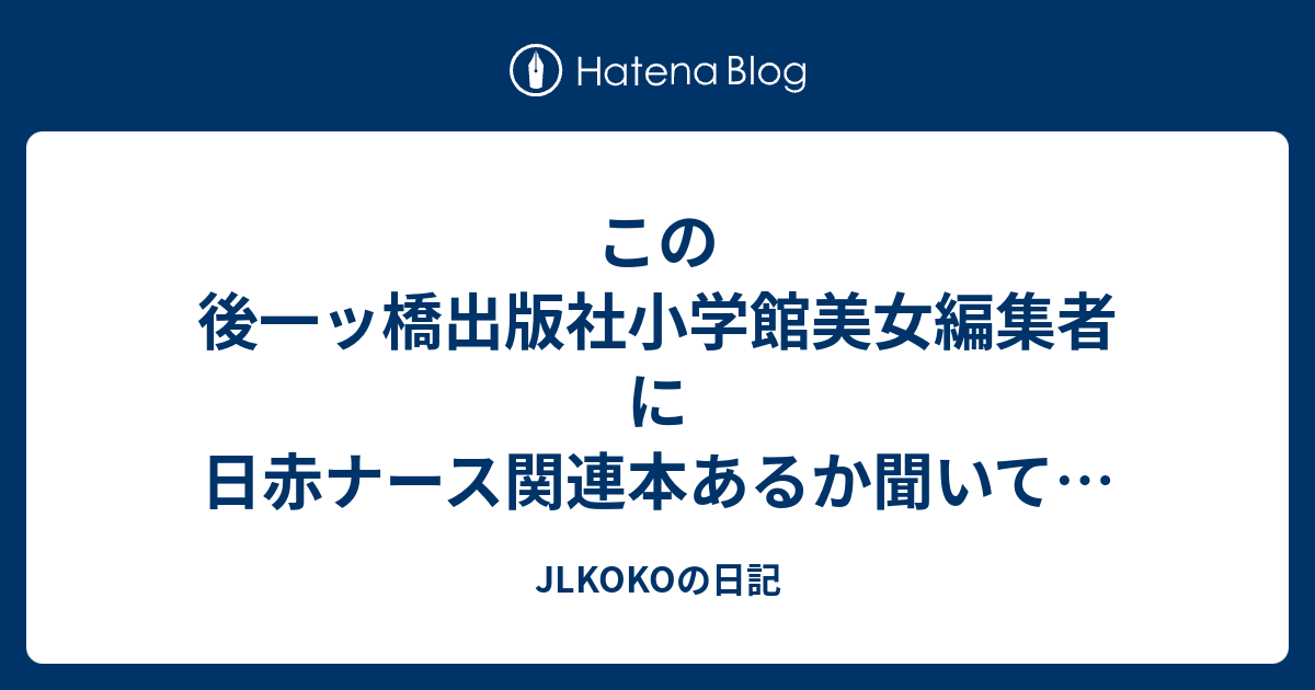 この後一ッ橋出版社小学館美女編集者に日赤ナース関連本あるか聞いてみる - JLKOKOの日記
