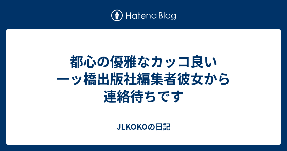 都心の優雅なカッコ良い一ッ橋出版社編集者彼女から連絡待ちです - JLKOKOの日記