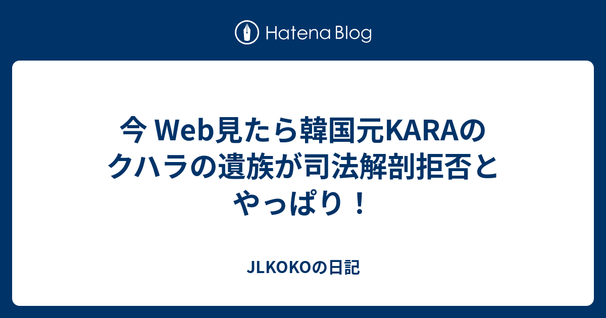 今 Web見たら韓国元KARAのクハラの遺族が司法解剖拒否と やっぱり！ - JLKOKOの日記