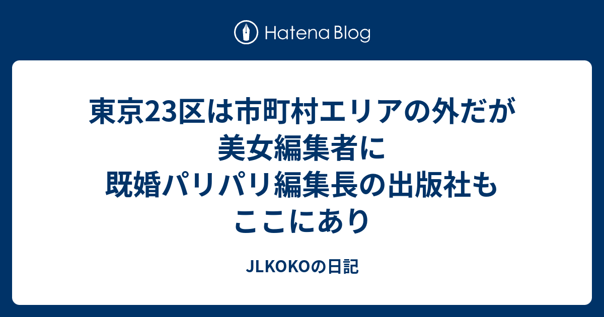 東京23区は市町村エリアの外だが美女編集者に既婚パリパリ編集長の出版社もここにあり - JLKOKOの日記