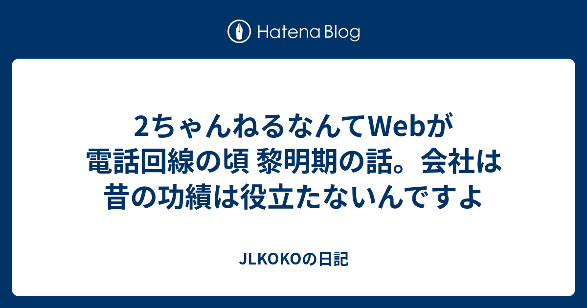 2ちゃんねるなんてWebが電話回線の頃 黎明期の話。会社は昔の功績は役立たないんですよ - JLKOKOの日記