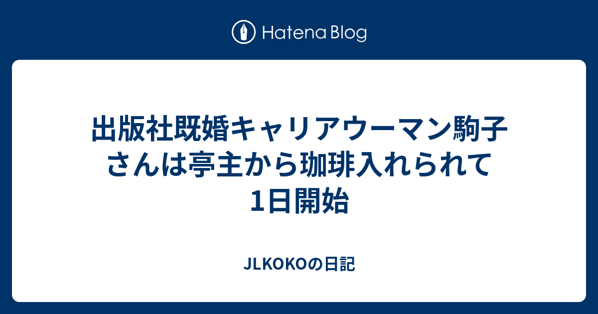 出版社既婚キャリアウーマン駒子さんは亭主から珈琲入れられて1日開始 - JLKOKOの日記