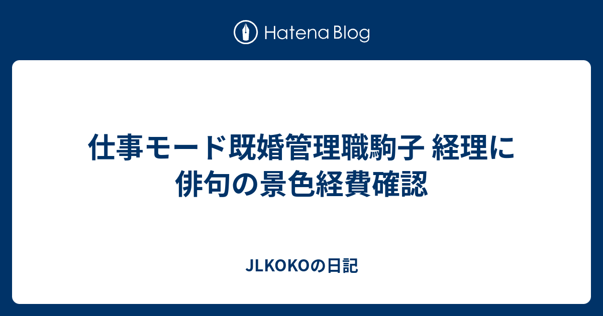 仕事モード既婚管理職駒子 経理に俳句の景色経費確認 - JLKOKOの日記
