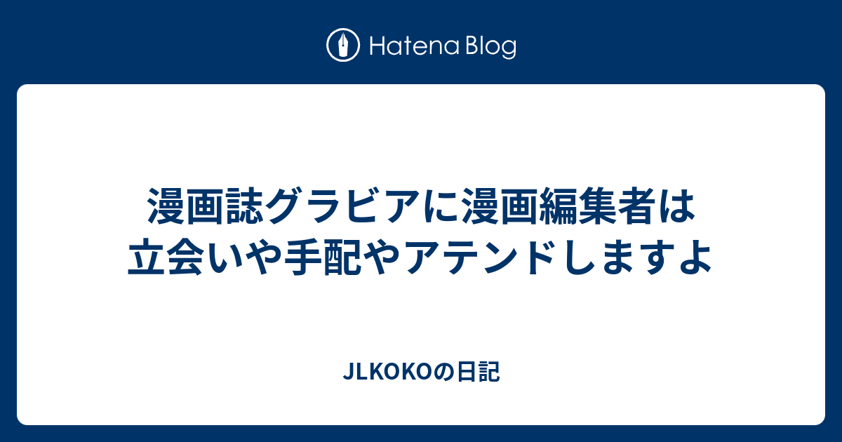 漫画誌グラビアに漫画編集者は立会いや手配やアテンドしますよ - JLKOKOの日記