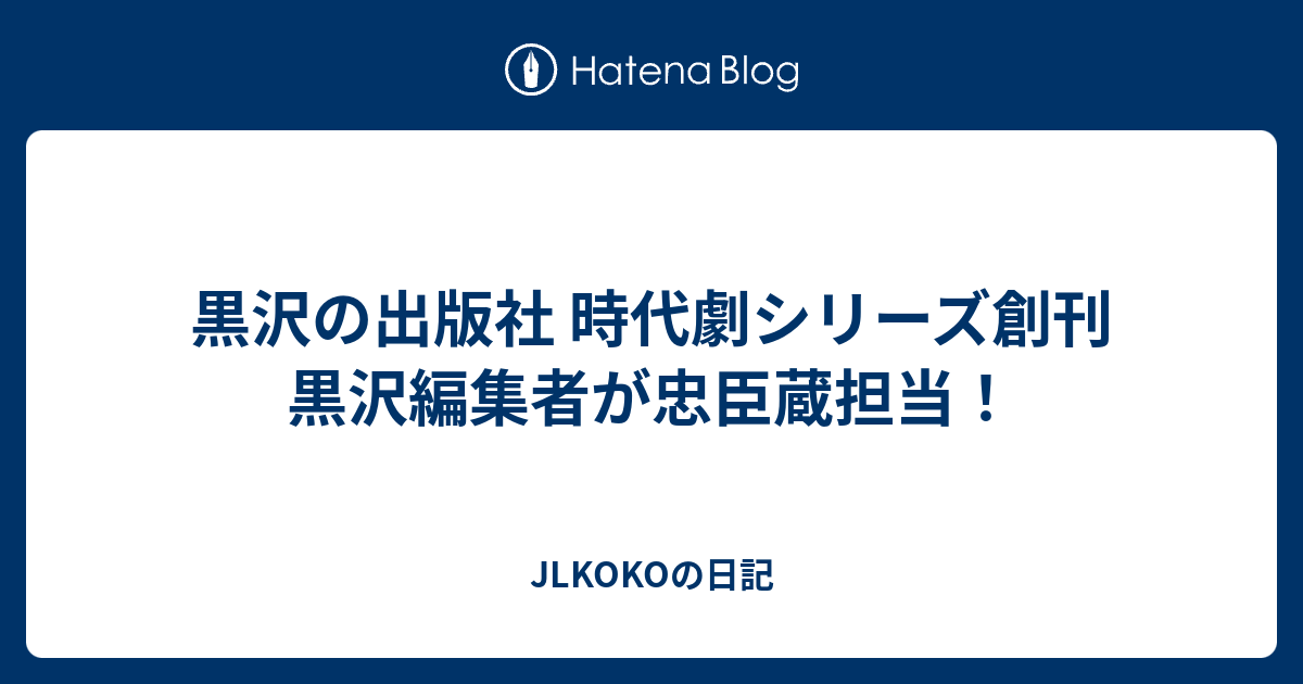 黒沢の出版社 時代劇シリーズ創刊 黒沢編集者が忠臣蔵担当！ - JLKOKOの日記