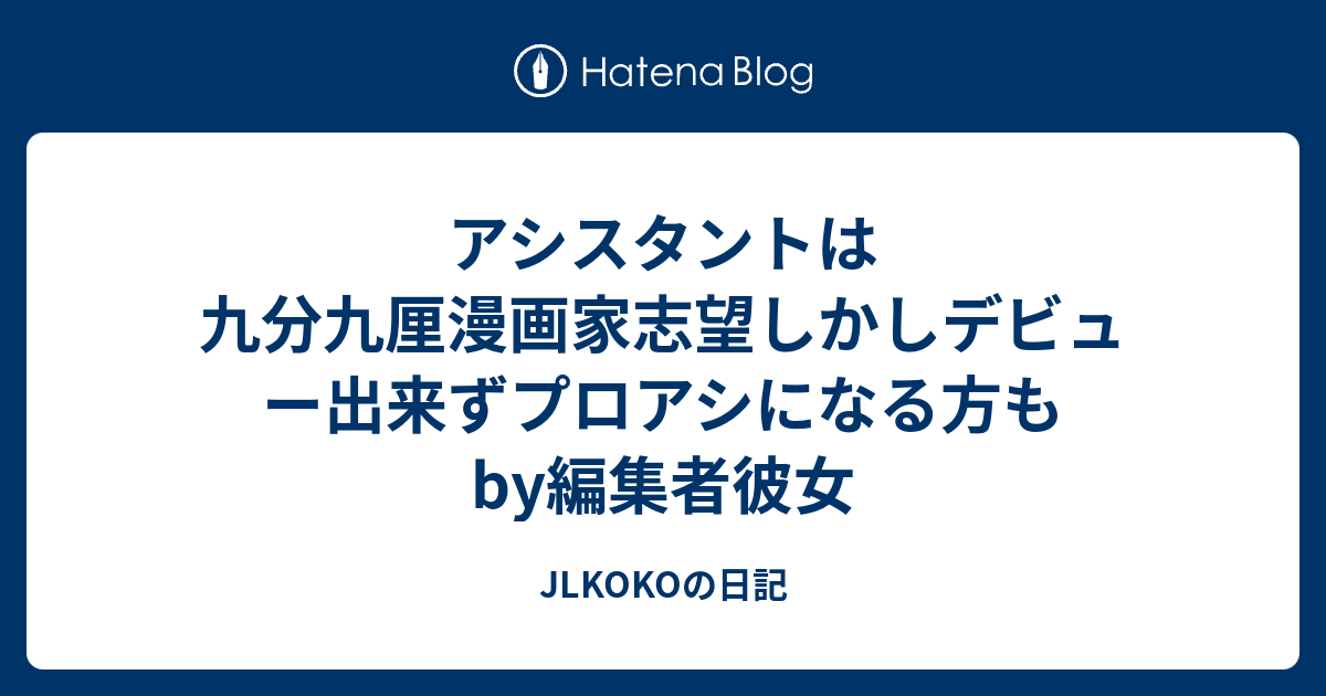 アシスタントは九分九厘漫画家志望しかしデビュー出来ずプロアシになる方もby編集者彼女 - JLKOKOの日記