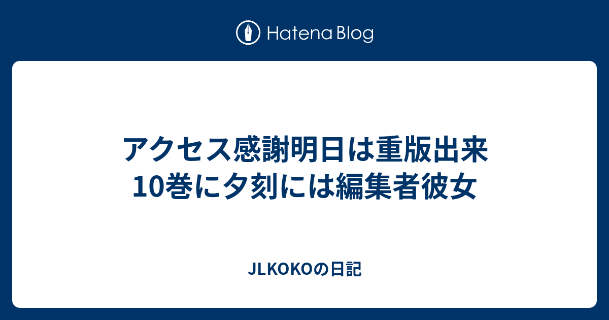 アクセス感謝明日は重版出来10巻に夕刻には編集者彼女 - JLKOKOの日記