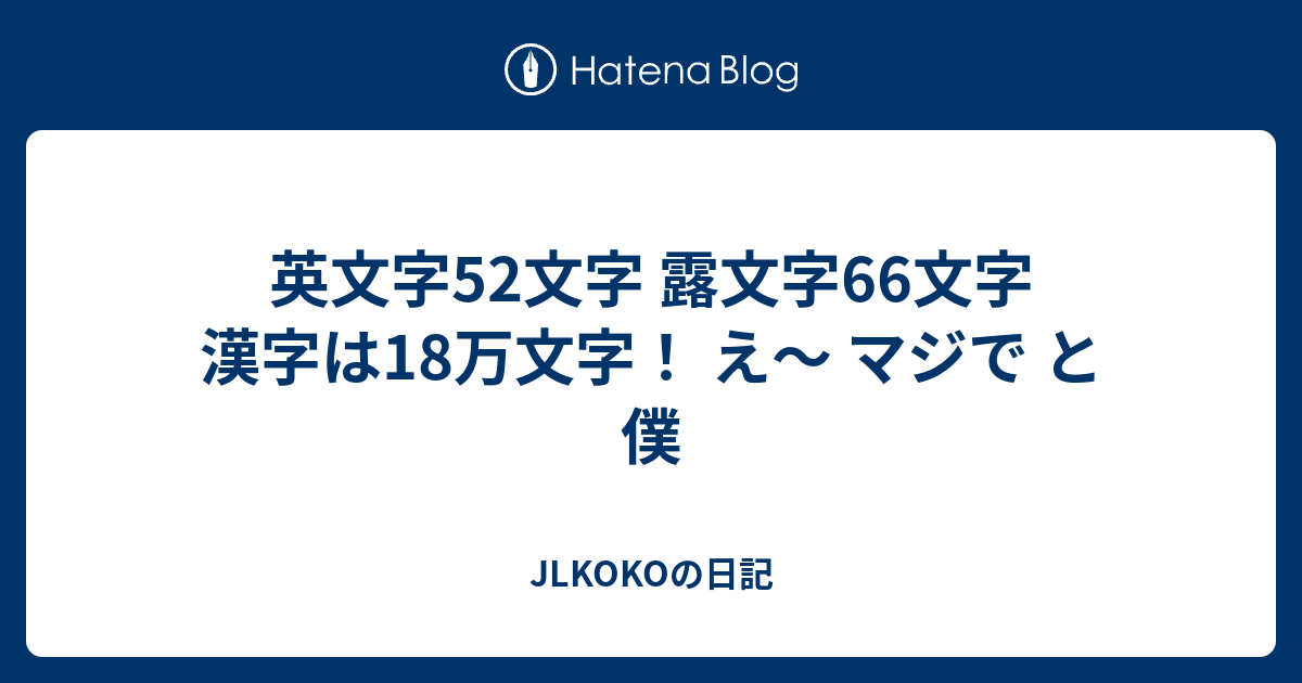 英文字52文字 露文字66文字 漢字は18万文字！ え〜 マジで と僕 - JLKOKOの日記