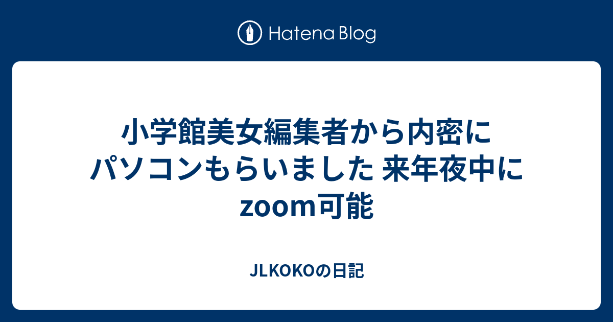小学館美女編集者から内密にパソコンもらいました 来年夜中にzoom可能 - JLKOKOの日記