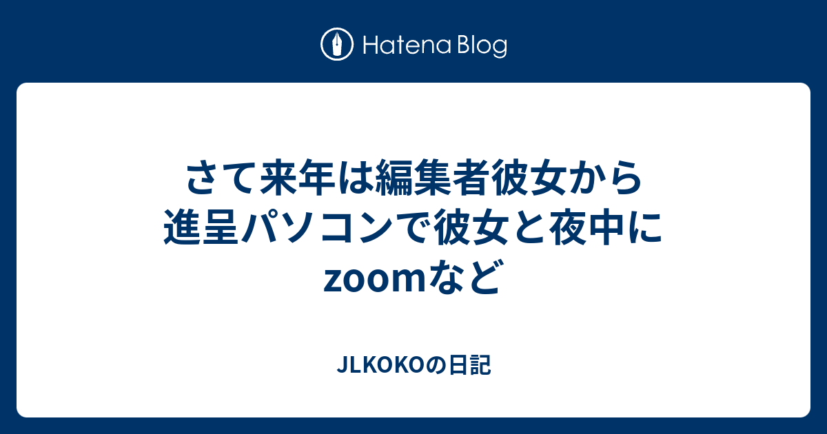 さて来年は編集者彼女から進呈パソコンで彼女と夜中にzoomなど - JLKOKOの日記