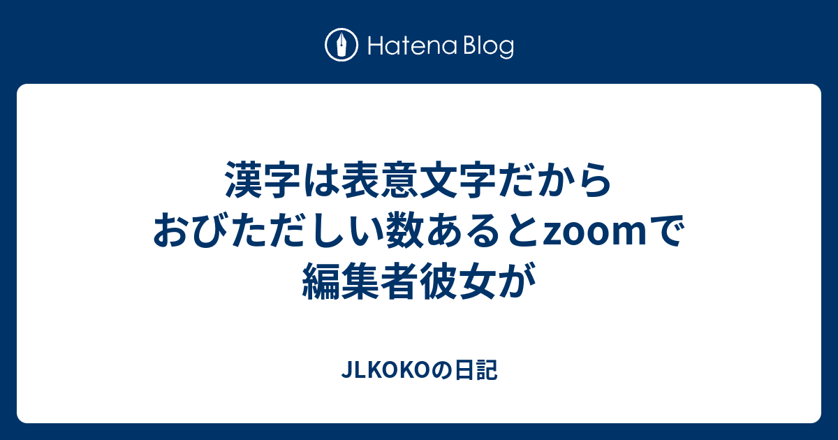 漢字は表意文字だからおびただしい数あるとzoomで編集者彼女が - JLKOKOの日記