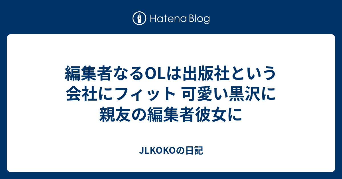 編集者なるOLは出版社という会社にフィット 可愛い黒沢に親友の編集者彼女に - JLKOKOの日記