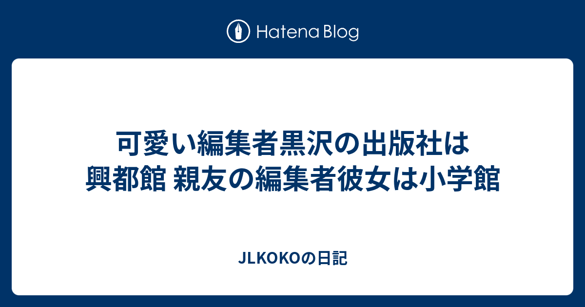 可愛い編集者黒沢の出版社は興都館 親友の編集者彼女は小学館 - JLKOKOの日記
