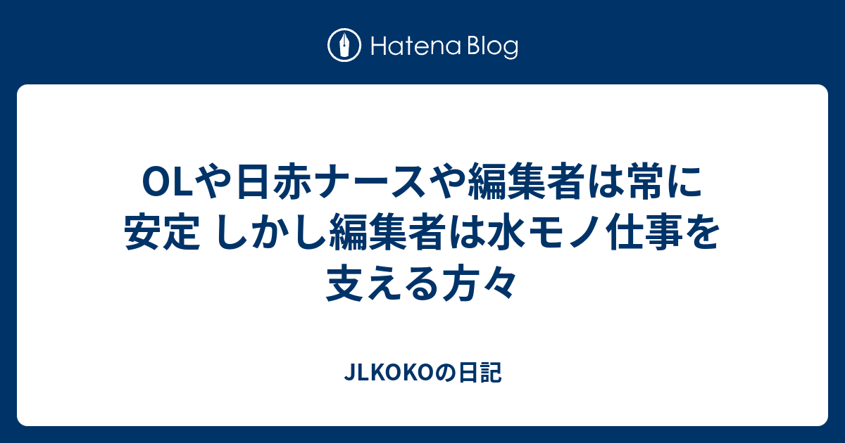 OLや日赤ナースや編集者は常に安定 しかし編集者は水モノ仕事を支える方々 - JLKOKOの日記
