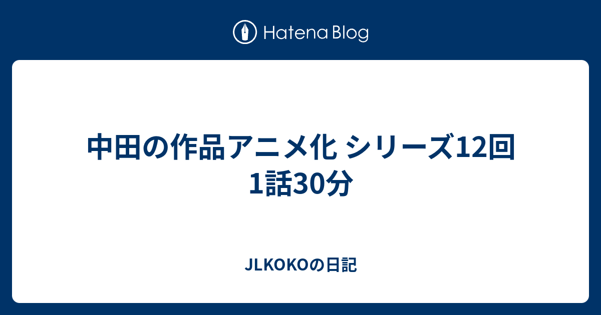 中田の作品アニメ化 シリーズ12回1話30分 - JLKOKOの日記