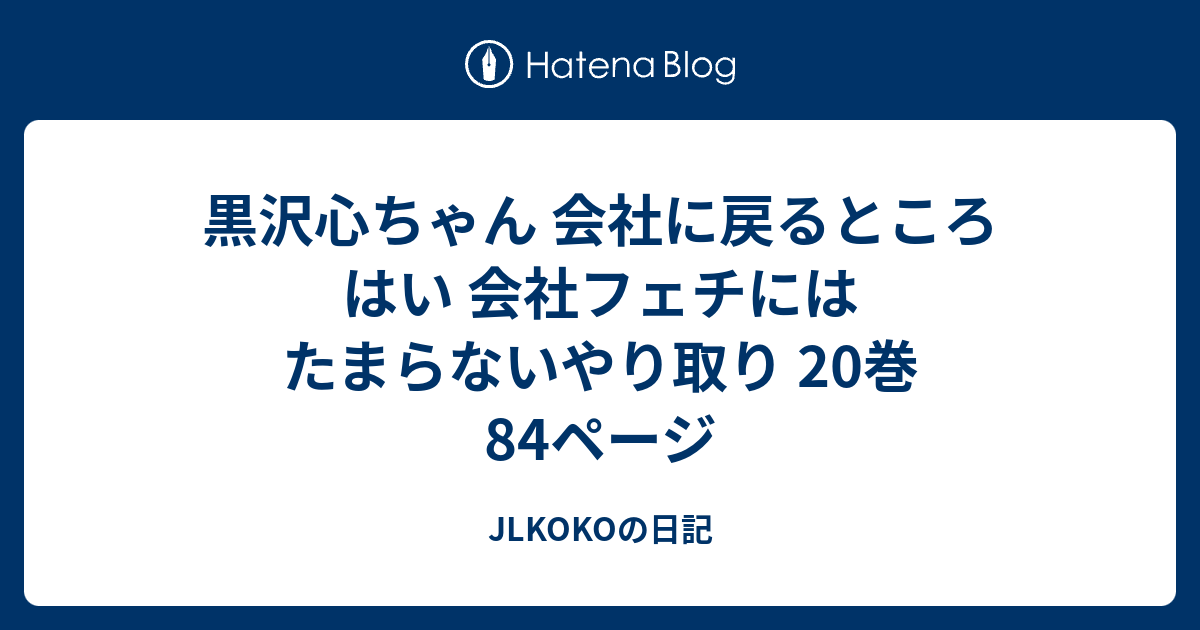 黒沢心ちゃん 会社に戻るところ はい 会社フェチにはたまらないやり取り 20巻84ページ - JLKOKOの日記