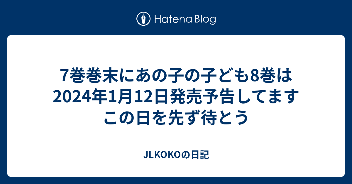 7巻巻末にあの子の子ども8巻は2024年1月12日発売予告してます この日を先ず待とう - JLKOKOの日記