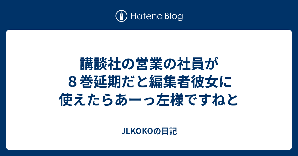 講談社の営業の社員が8巻延期だと編集者彼女に使えたらあーっ左様ですねと - JLKOKOの日記