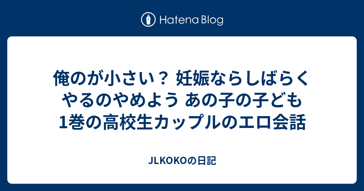 俺のが小さい？ 妊娠ならしばらくやるのやめよう あの子の子ども1巻の高校生カップルのエロ会話 - JLKOKOの日記