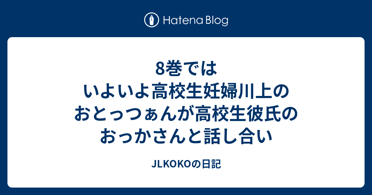 8巻ではいよいよ高校生妊婦川上のおとっつぁんが高校生彼氏のおっかさんと話し合い - JLKOKOの日記