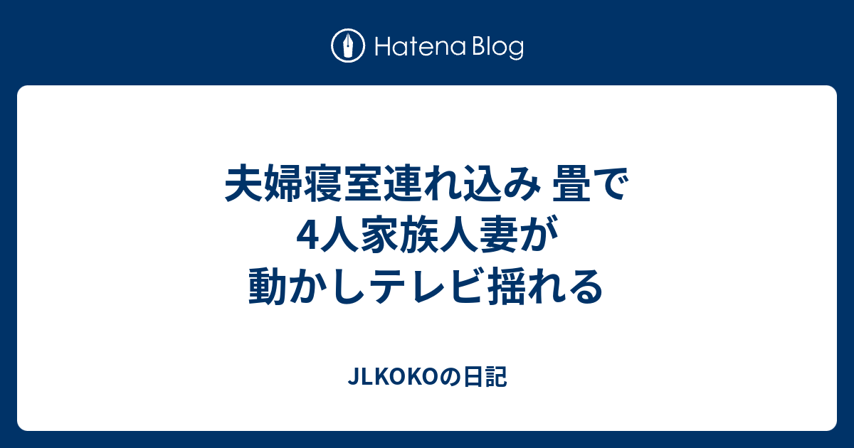 夫婦寝室連れ込み 畳で4人家族人妻が動かしテレビ揺れる - JLKOKOの日記