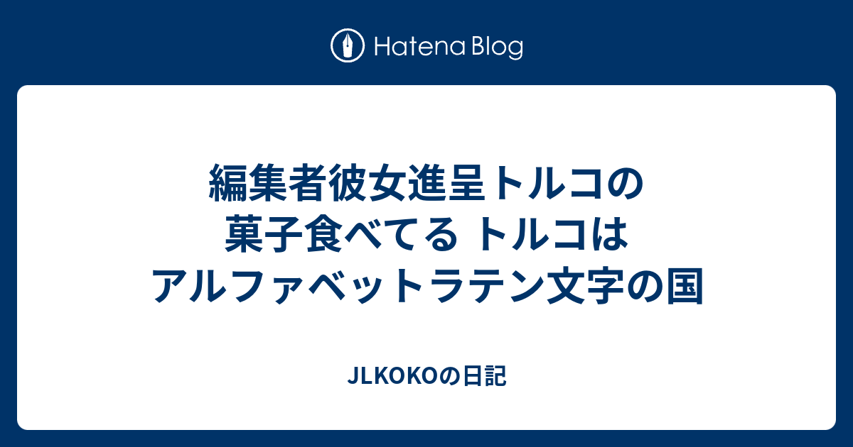 編集者彼女進呈トルコの菓子食べてる トルコはアルファベットラテン文字の国 - JLKOKOの日記