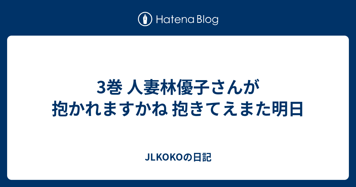 3巻 人妻林優子さんが抱かれますかね 抱きてえまた明日 - JLKOKOの日記