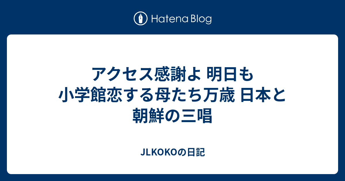 アクセス感謝よ 明日も小学館恋する母たち万歳 日本と朝鮮の三唱 - JLKOKOの日記