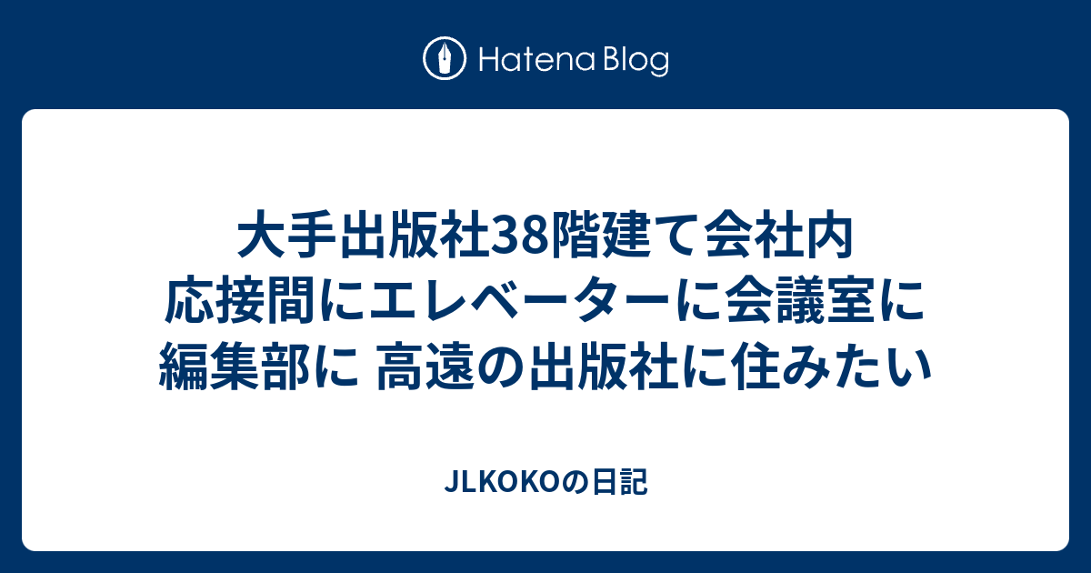 大手出版社38階建て会社内 応接間にエレベーターに会議室に編集部に 高遠の出版社に住みたい - JLKOKOの日記