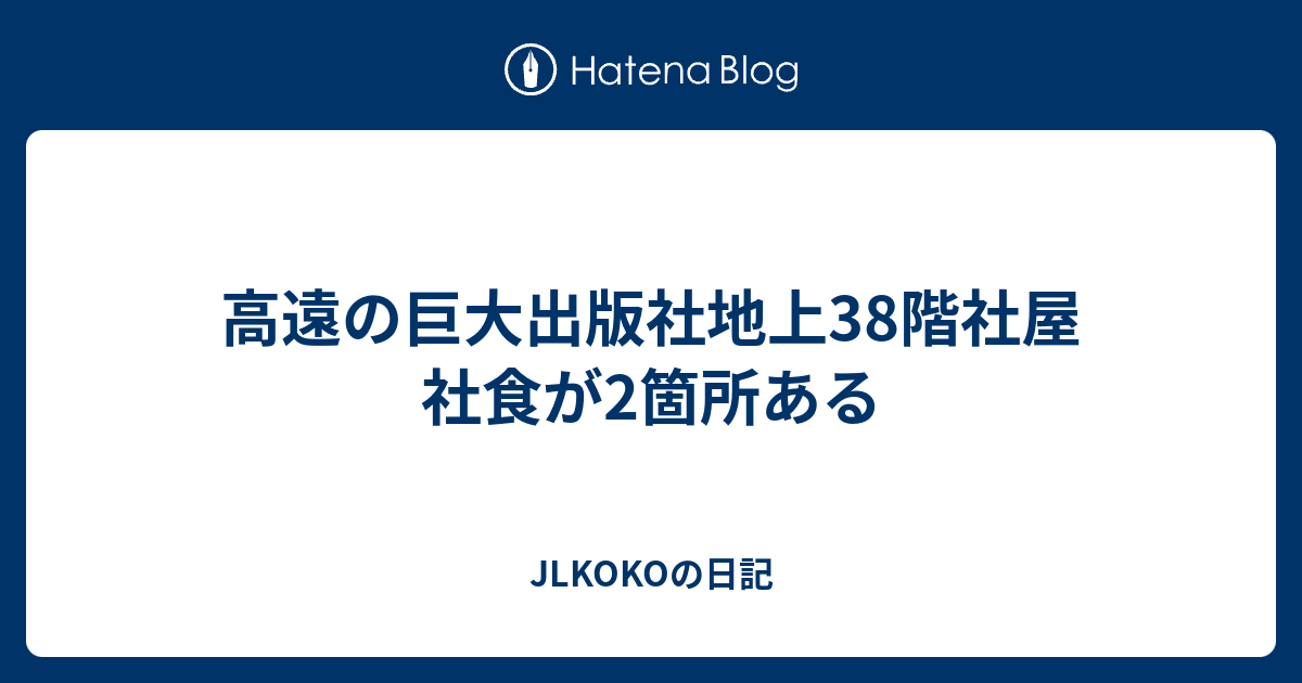 高遠の巨大出版社地上38階社屋 社食が2箇所ある - JLKOKOの日記