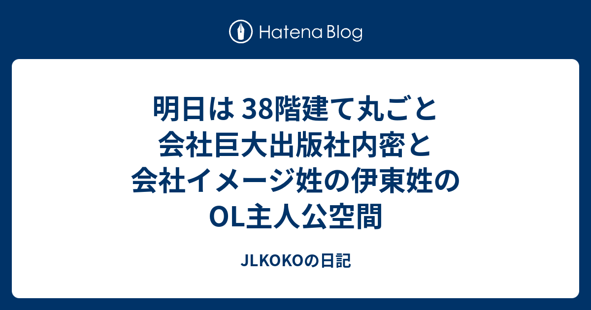 明日は 38階建て丸ごと会社巨大出版社内密と会社イメージ姓の伊東姓のOL主人公空間 - JLKOKOの日記
