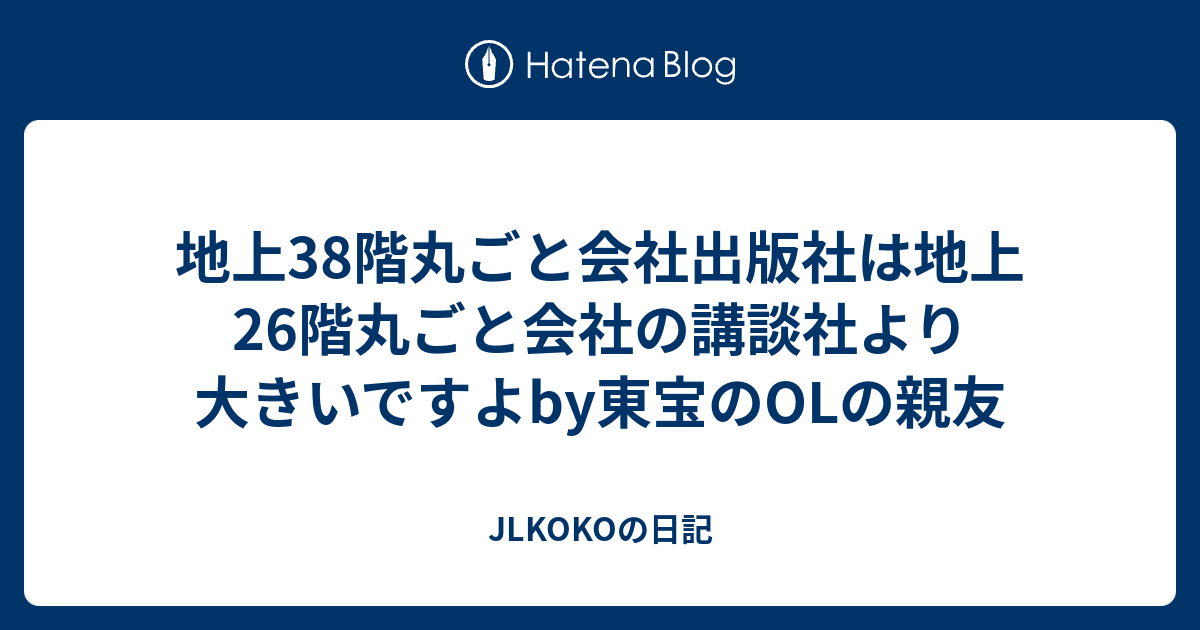 地上38階丸ごと会社出版社は地上26階丸ごと会社の講談社より大きいですよby東宝のOLの親友 - JLKOKOの日記