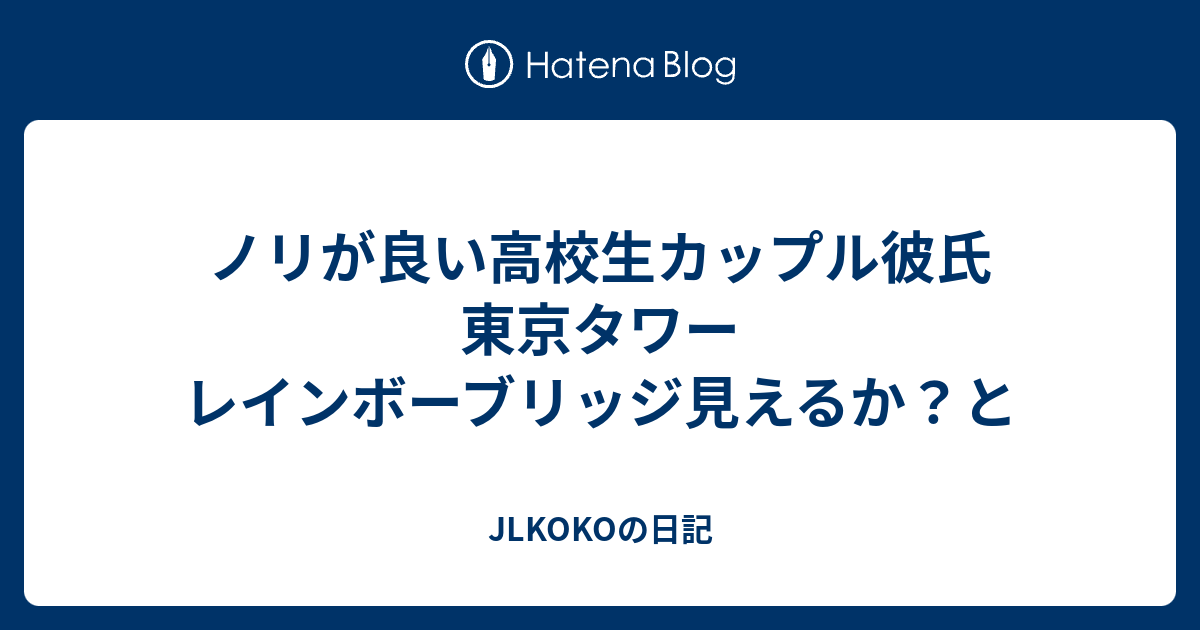 ノリが良い高校生カップル彼氏 東京タワー レインボーブリッジ見えるか？と - JLKOKOの日記