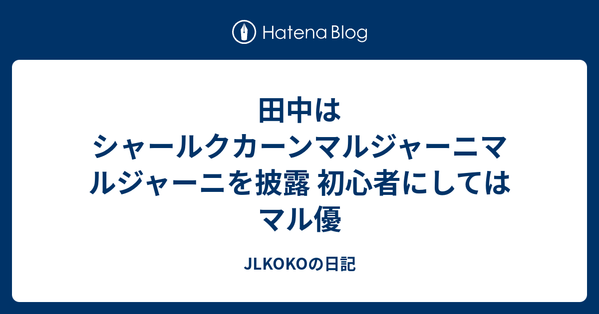 田中はシャールクカーンマルジャーニマルジャーニを披露 初心者にしてはマル優 - JLKOKOの日記