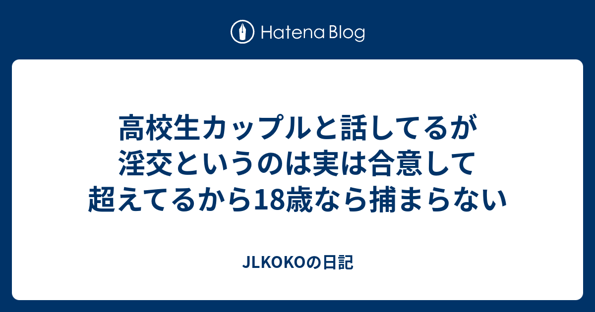 高校生カップルと話してるが淫交というのは実は合意して超えてるから18歳なら捕まらない - JLKOKOの日記