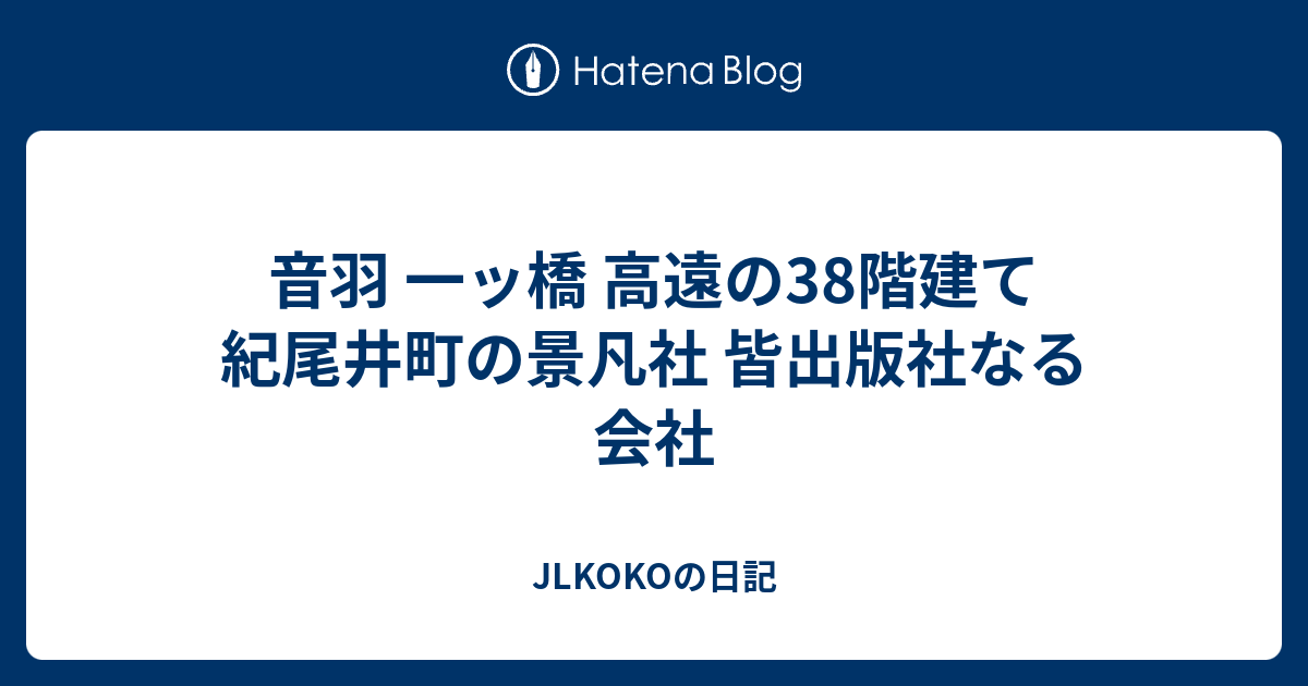 音羽 一ッ橋 高遠の38階建て 紀尾井町の景凡社 皆出版社なる会社 - JLKOKOの日記